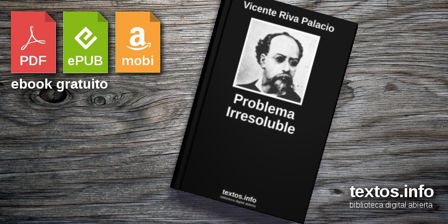 Libro gratis: Problema Irresoluble - Vicente Riva Palacio - textos.info